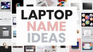 300+ Laptop Name Ideas to Personalize Your Device