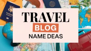 300+ Travel Blog Name Ideas to Launch Your Wanderlust Brand