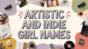 300+ Artistic and Indie Girl Names with Meaning
