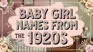 300+ Baby Girl Names from the 1920s (Strong, Beautiful Names)