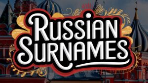 300+ Russian Surnames (with Rich Cultural Stories and Meanings)