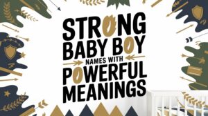 300+ Strong Baby Boy Names with Powerful Meanings