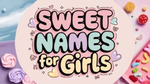 300+ Sweet Names for Girls (Adorable Baby Name Ideas That Melt Hearts)