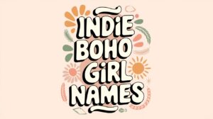 300+ Indie Boho Girl Names (Free-Spirited & Earthy Choices)