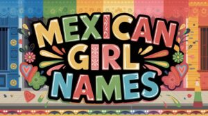 300+ Mexican Girl Names (with Cultural Heritage and Meanings)