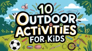 Outdoor Activities for Kids: 10 Fun Ideas to Keep Them Busy All Day
